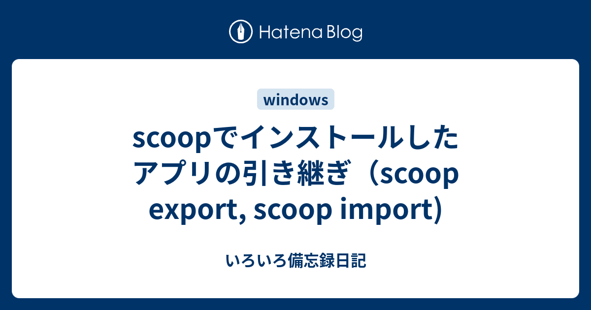 scoopでインストールしたアプリの引き継ぎ（scoop export, scoop import) - いろいろ備忘録日記