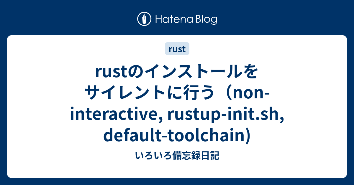 rustのインストールをサイレントに行う（non-interactive, rustup-init.sh, default-toolchain) - いろいろ備忘録日記