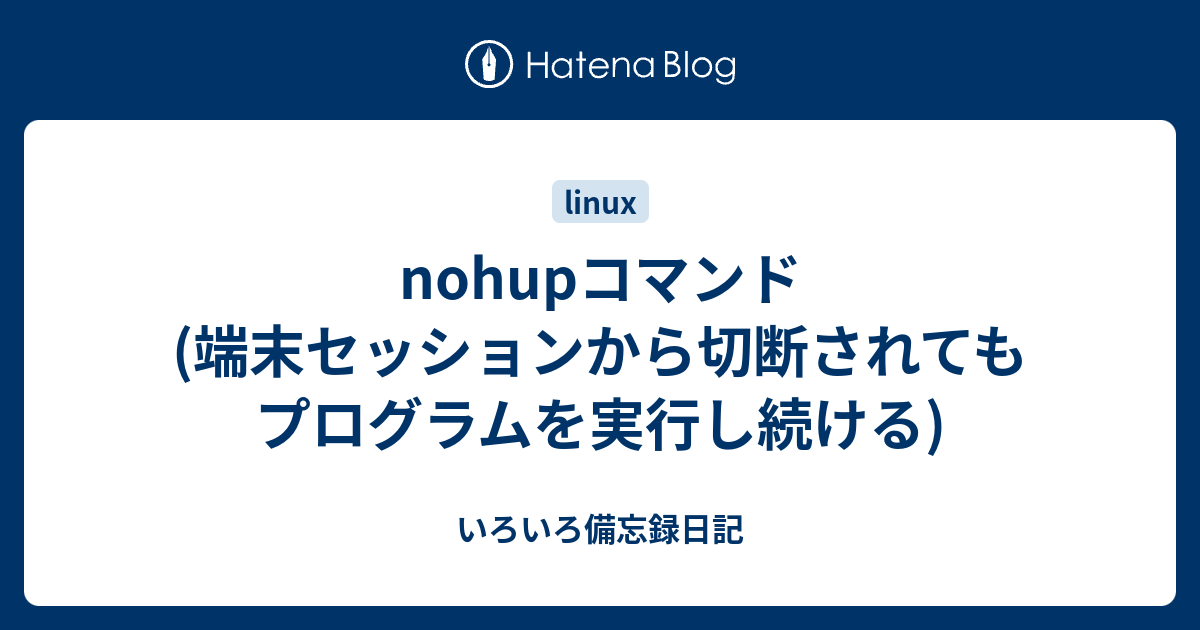 nohupコマンド (端末セッションから切断されてもプログラムを実行し続ける) - いろいろ備忘録日記