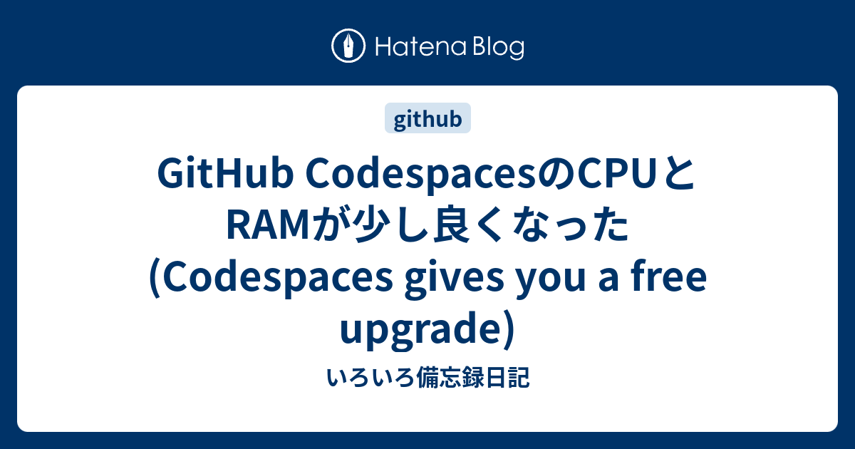 GitHub CodespacesのCPUとRAMが少し良くなった (Codespaces gives you a free upgrade) - いろいろ備忘録日記