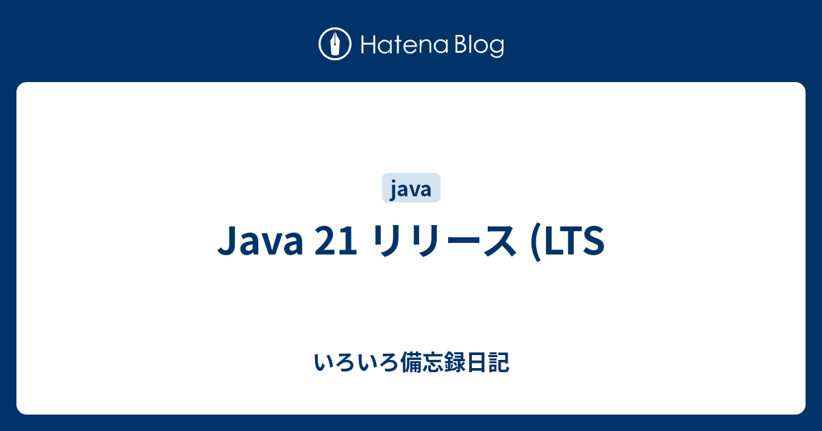 Java 21 リリース (LTS - いろいろ備忘録日記