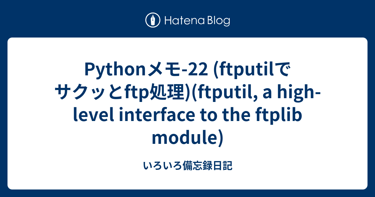 Pythonメモ-22 (ftputilでサクッとftp処理)(ftputil, a high-level interface to the ftplib module) - いろいろ備忘録日記