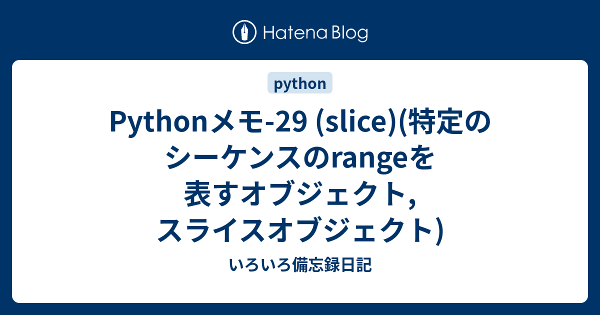 Pythonメモ-29 (slice)(特定のシーケンスのrangeを表すオブジェクト, スライスオブジェクト) - いろいろ備忘録日記