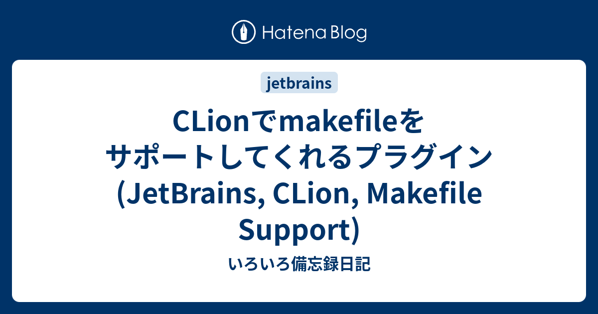 CLionでmakefileをサポートしてくれるプラグイン (JetBrains, CLion, Makefile Support) - いろいろ備忘録日記