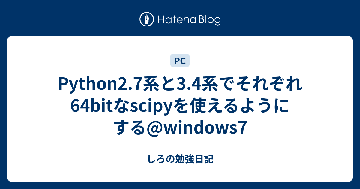 Python2.7系と3.4系でそれぞれ64bitなscipyを使えるようにする@windows7 - しろの勉強日記
