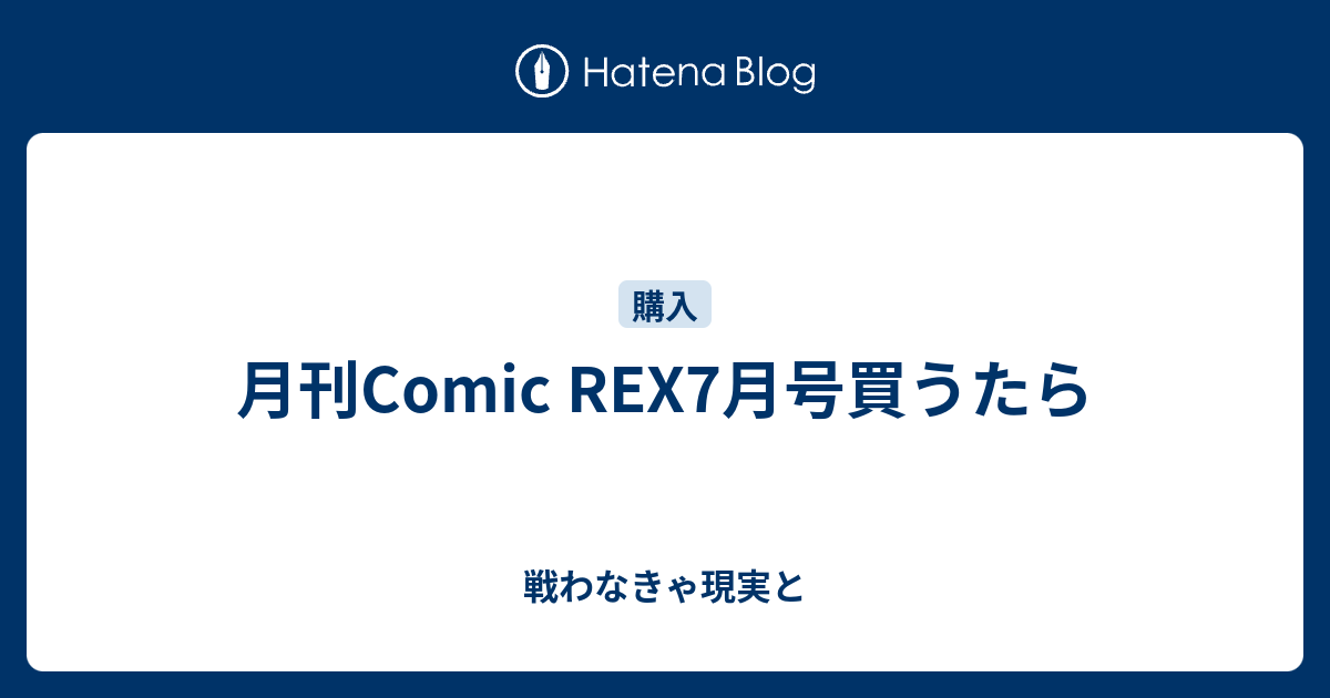月刊Comic REX7月号買うたら - 戦わなきゃ現実と