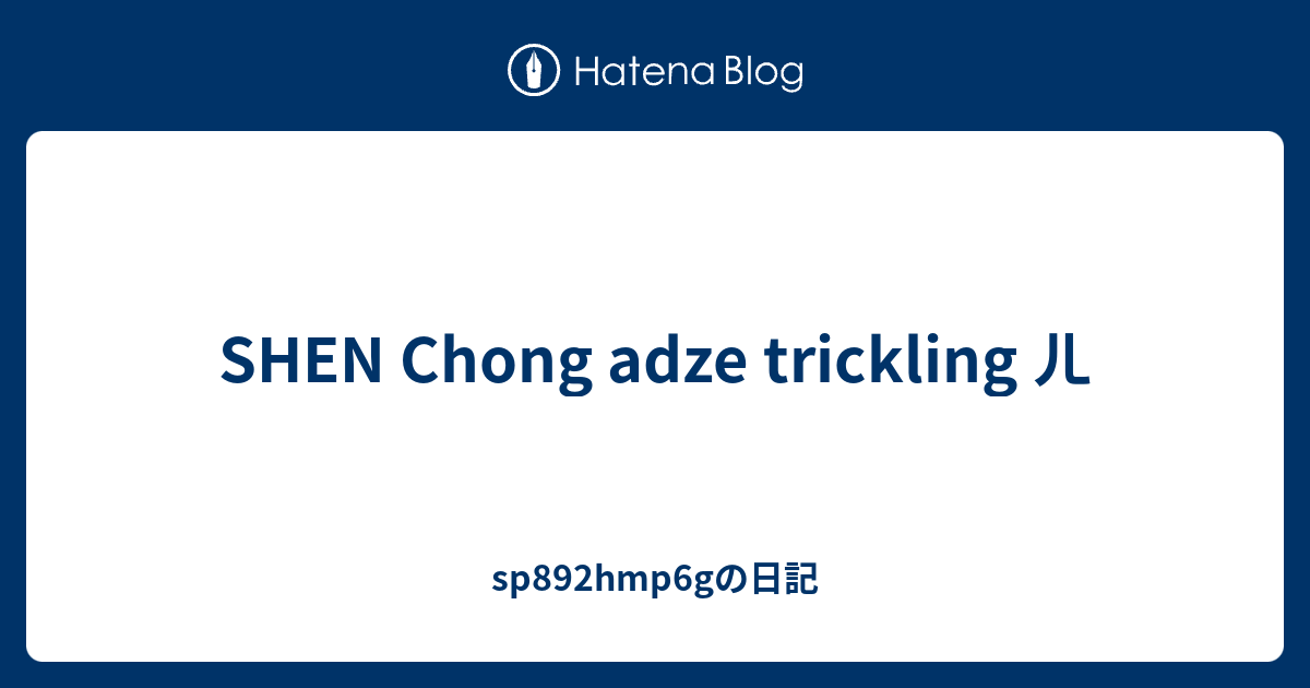 SHEN Chong adze trickling ㄦ - sp892hmp6gの日記