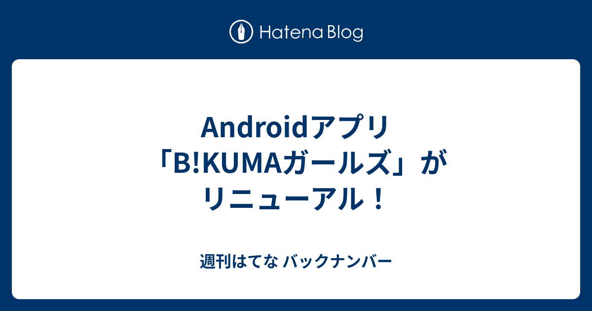 Androidアプリ「B!KUMAガールズ」がリニューアル！ - 週刊はてな バックナンバー