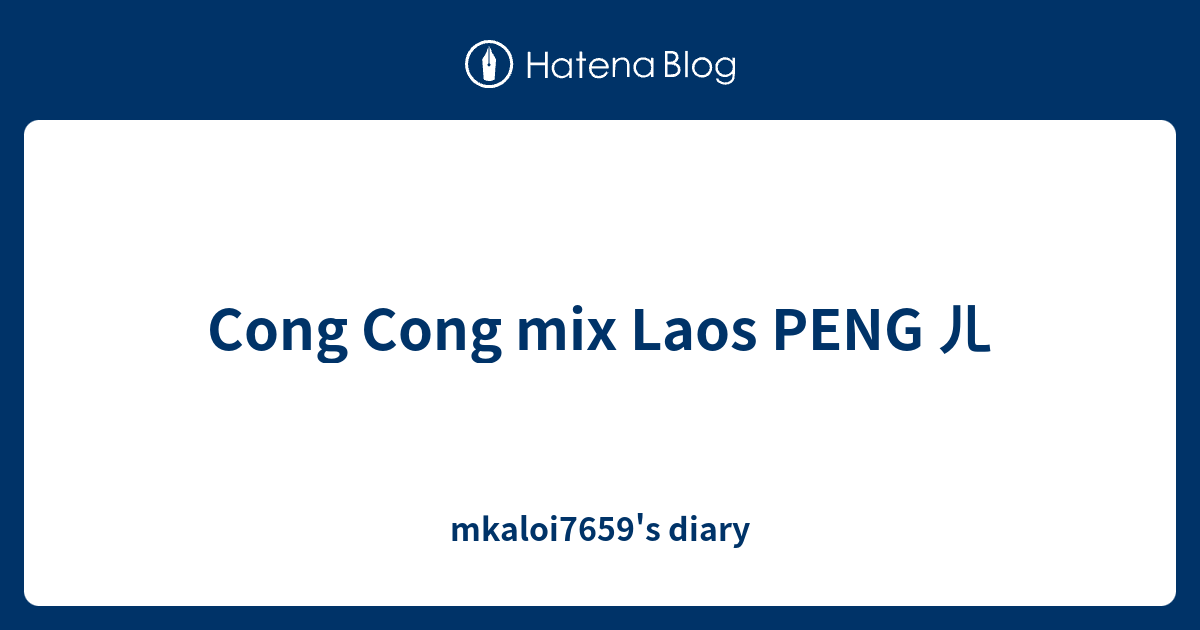 Cong Cong mix Laos PENG ㄦ - mkaloi7659's diary