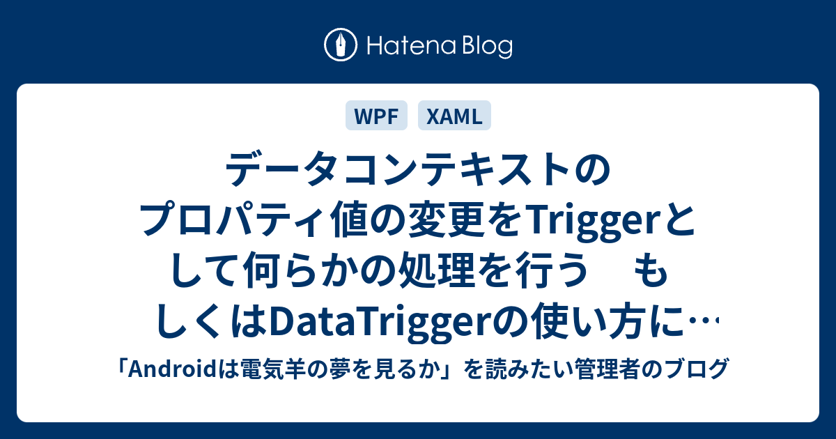 データコンテキストのプロパティ値の変更をTriggerとして何らかの処理を行う もしくはDataTriggerの使い方について - 「Androidは電気羊の夢を見るか」を読みたい管理者のブログ