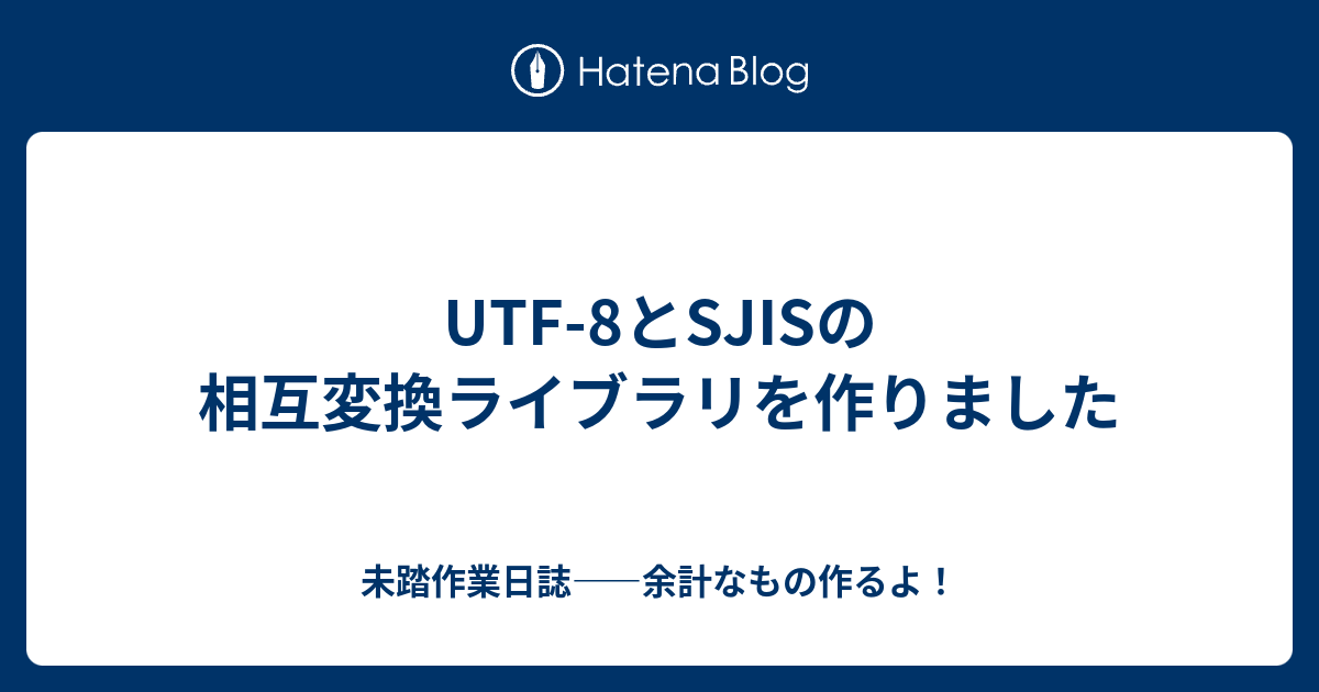 UTF-8とSJISの相互変換ライブラリを作りました - 未踏作業日誌――余計なもの作るよ！