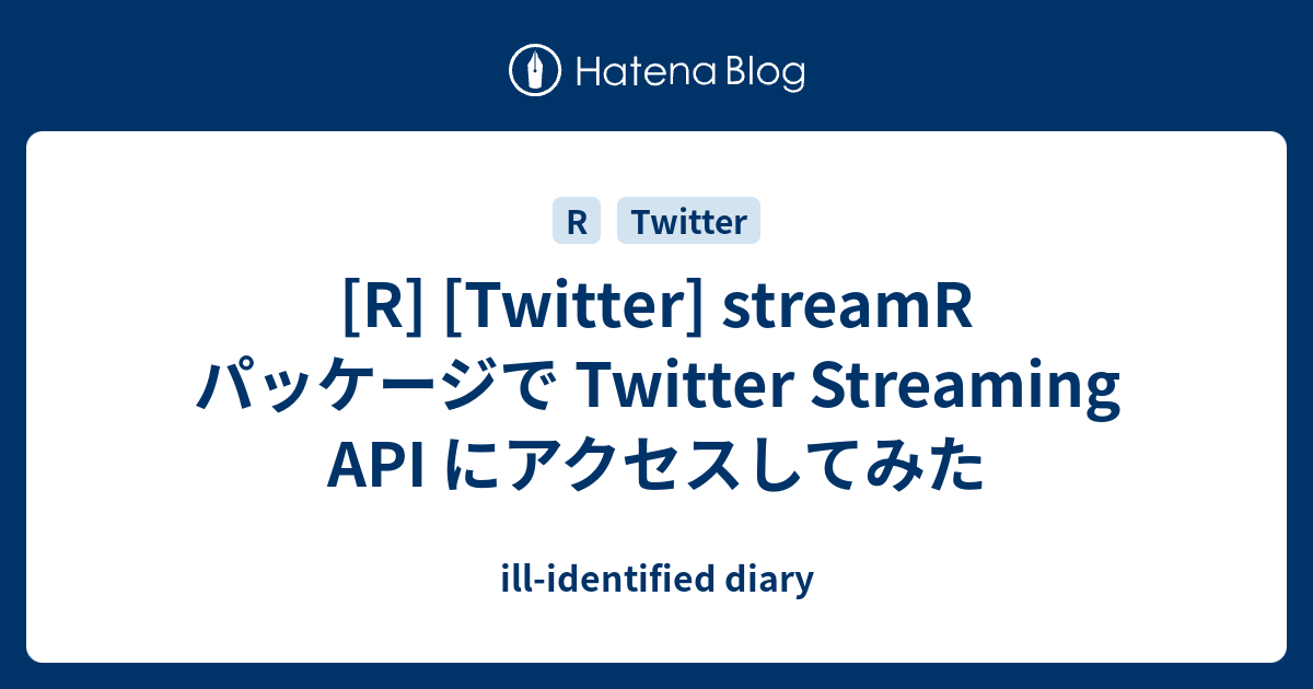 [R] [Twitter] streamR パッケージで Twitter Streaming API にアクセスしてみた - ill-identified diary