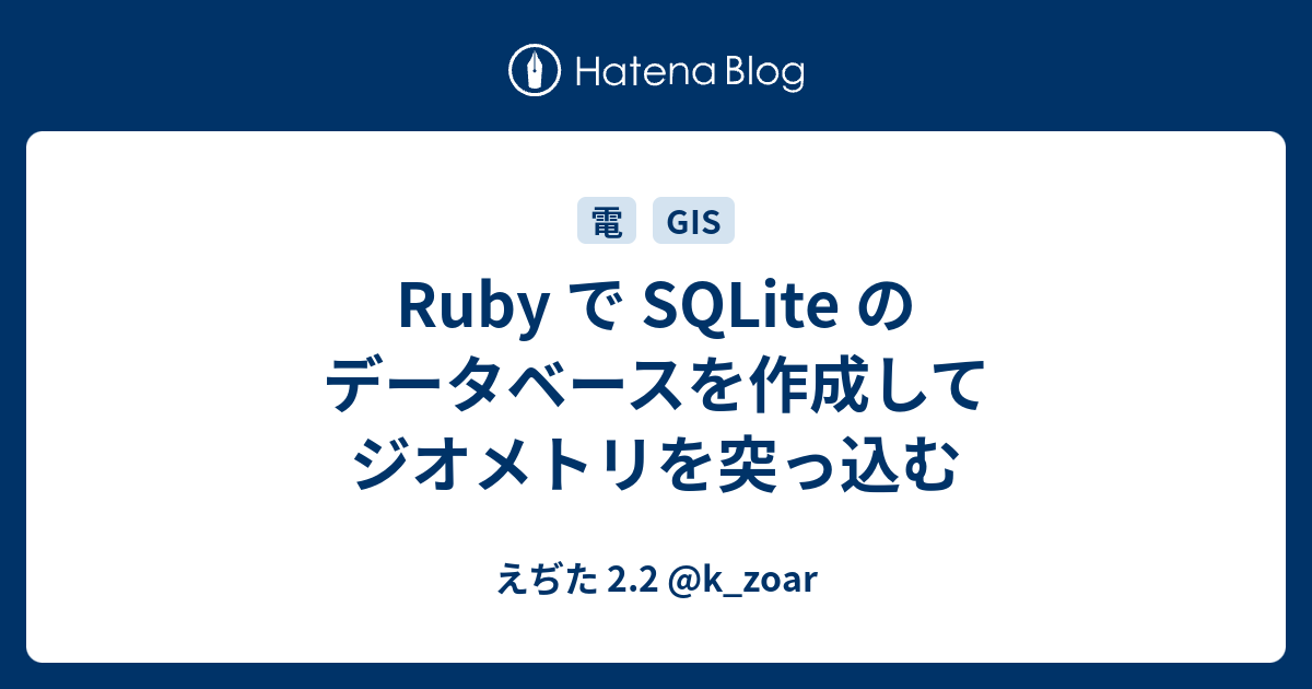 Ruby で SQLite のデータベースを作成してジオメトリを突っ込む - えぢた 2.2 @k_zoar