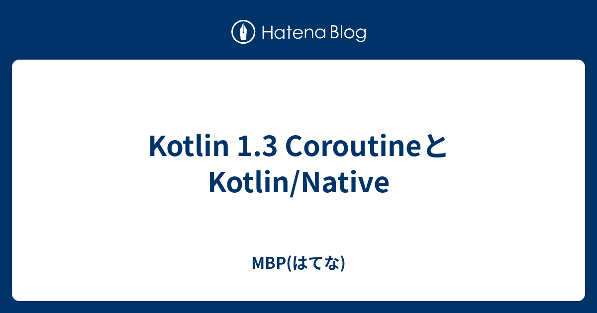 Kotlin 1.3 CoroutineとKotlin/Native - MBP(はてな)