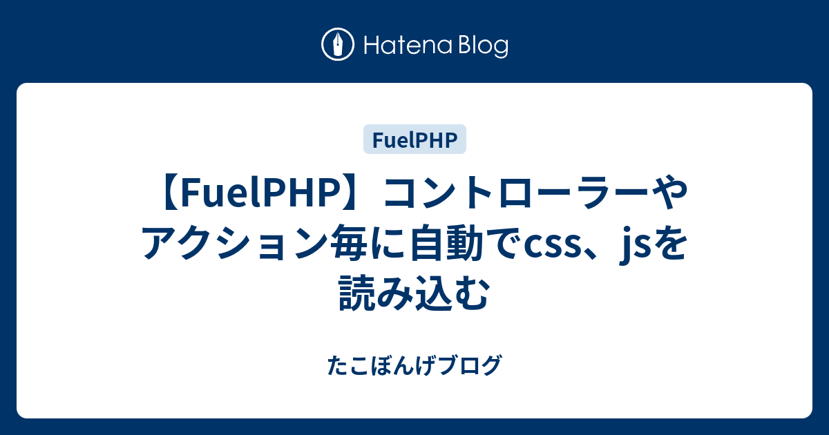 【FuelPHP】コントローラーやアクション毎に自動でcss、jsを読み込む - たこぼんげブログ