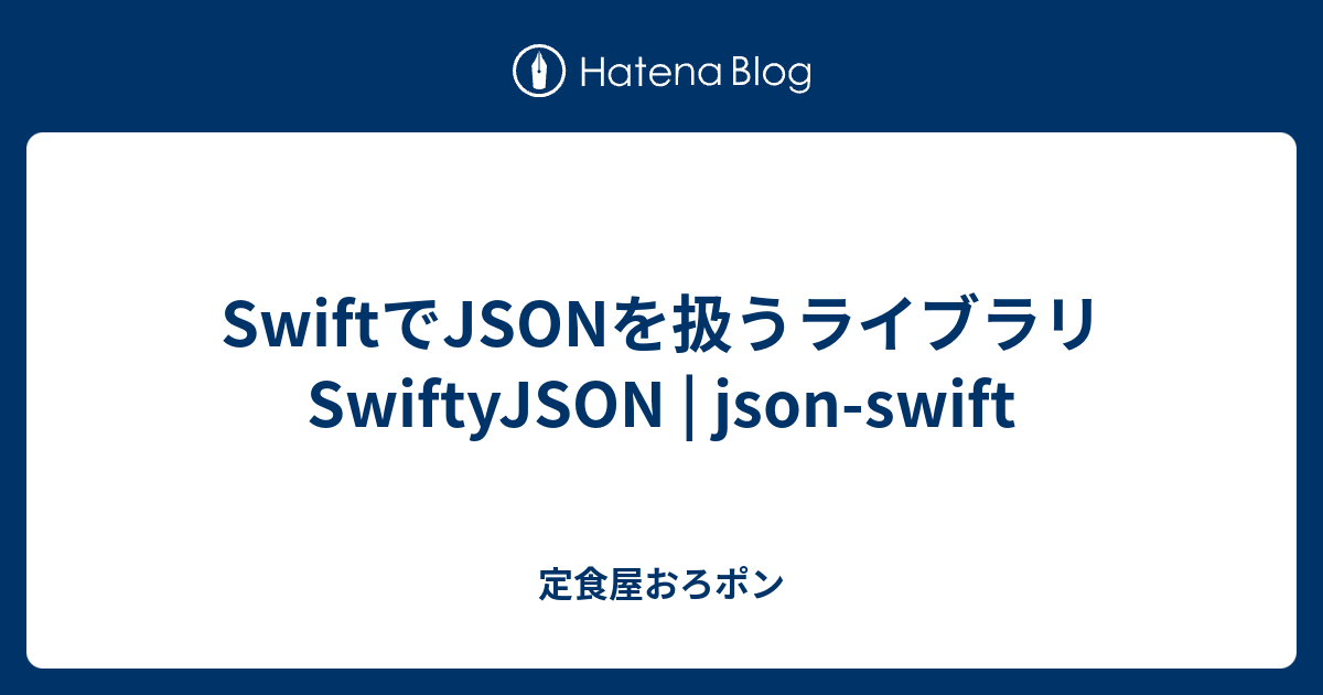 SwiftでJSONを扱うライブラリ SwiftyJSON | json-swift - 定食屋おろポン