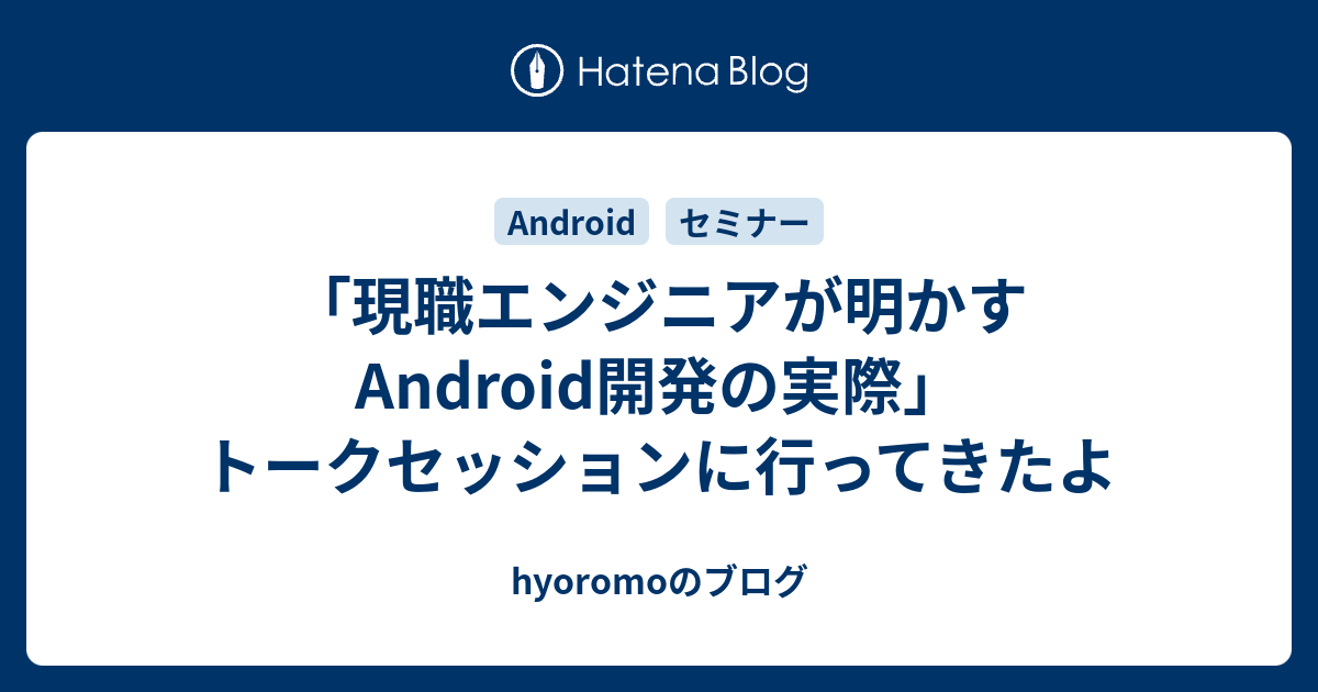 「現職エンジニアが明かす Android開発の実際」トークセッションに行ってきたよ - hyoromoのブログ