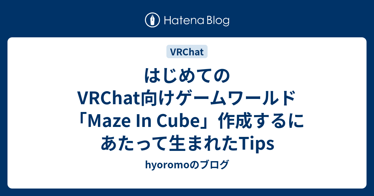 はじめてのVRChat向けゲームワールド「Maze In Cube」作成するにあたって生まれたTips - hyoromoのブログ