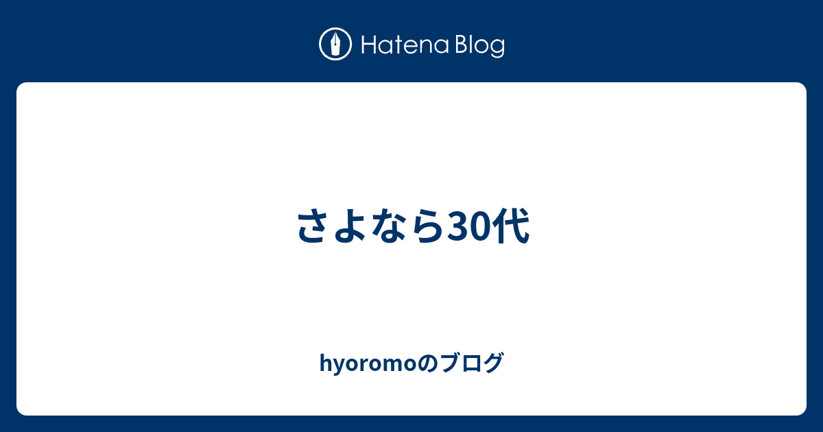 さよなら30代 - hyoromoのブログ