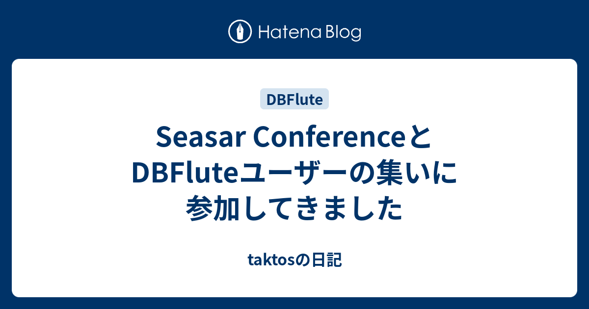 Seasar ConferenceとDBFluteユーザーの集いに参加してきました - taktosの日記