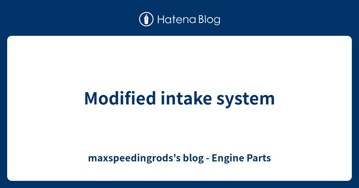 Modified intake system - maxspeedingrods's blog - Engine Parts