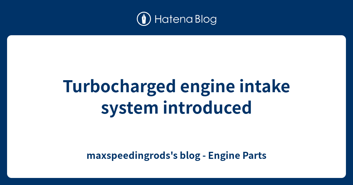 Turbocharged engine intake system introduced - maxspeedingrods's blog ...