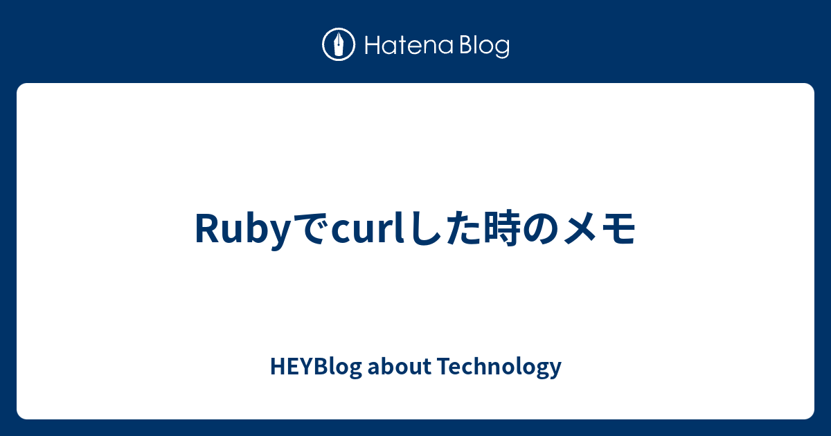 Rubyでcurlした時のメモ - HEYBlog about Technology