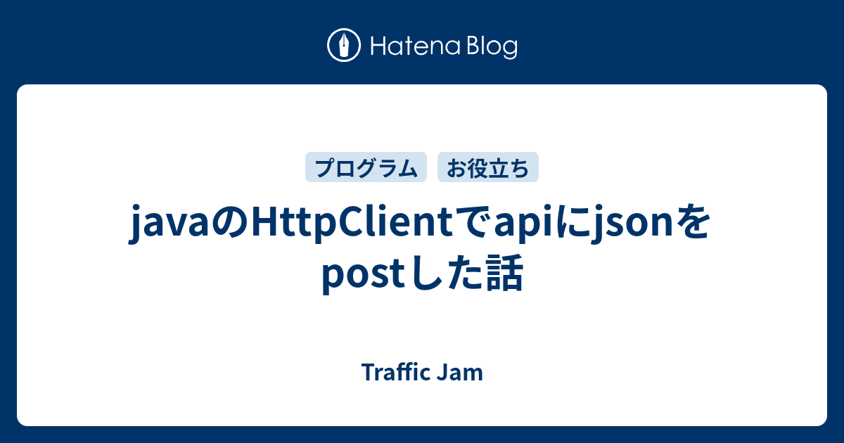 javaのHttpClientでapiにjsonをpostした話 - Traffic Jam