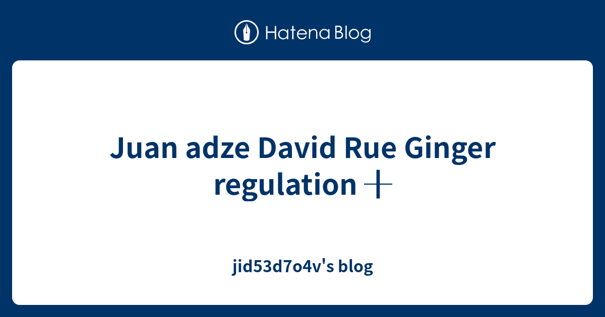 Juan adze David Rue Ginger regulation ╂ - jid53d7o4v's blog
