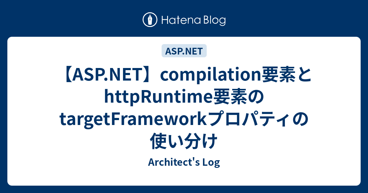 【ASP.NET】compilation要素とhttpRuntime要素のtargetFrameworkプロパティの使い分け - Architect's Log