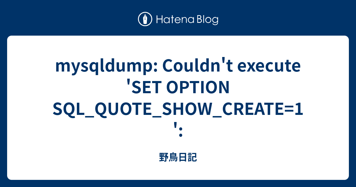 mysqldump: Couldn't execute 'SET OPTION SQL_QUOTE_SHOW_CREATE=1': - 野鳥日記