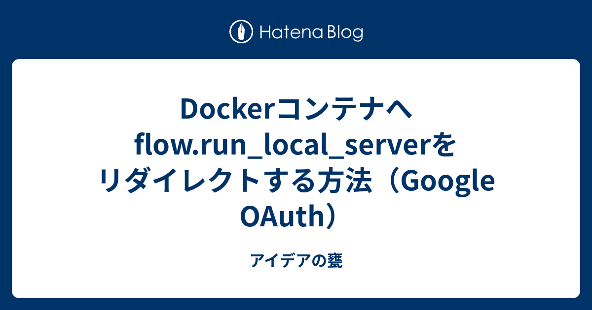 Dockerコンテナへflow.run_local_serverをリダイレクトする方法（Google OAuth） - アイデアの甕