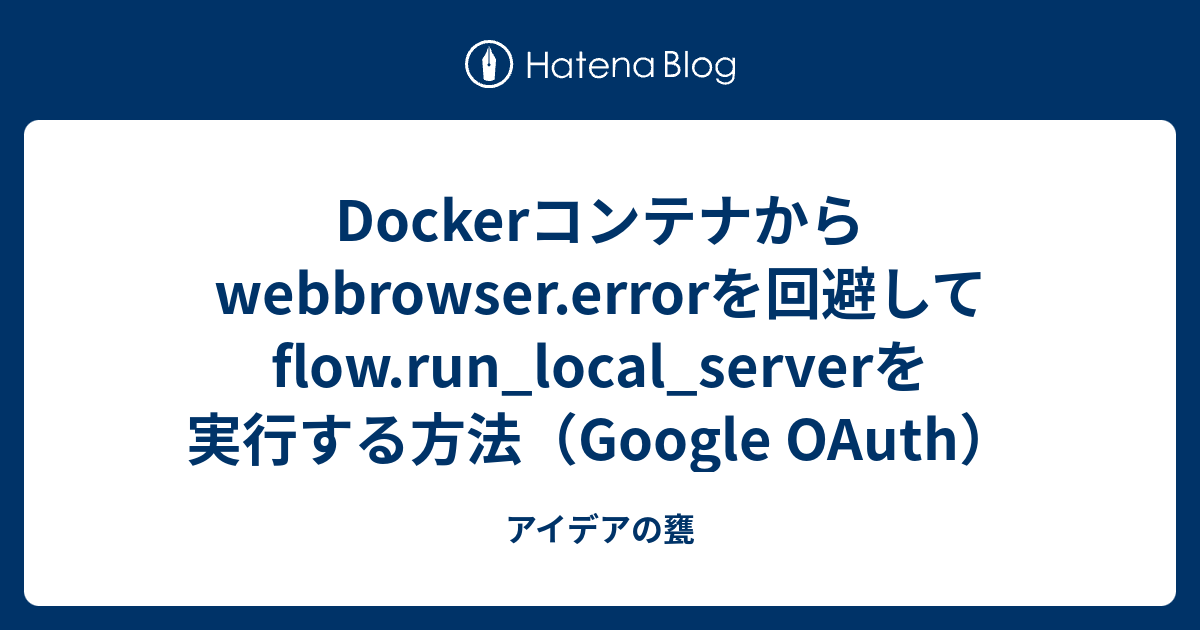 Dockerコンテナからwebbrowser.errorを回避してflow.run_local_serverを実行する方法（Google OAuth） - アイデアの甕