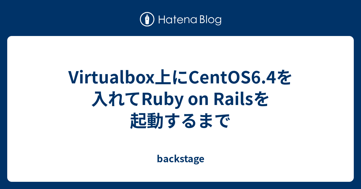 Virtualbox上にCentOS6.4を入れてRuby on Railsを起動するまで - backstage