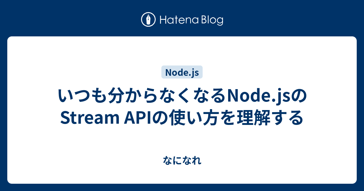 いつも分からなくなるnode Jsのstream Apiの使い方を理解する なになれ