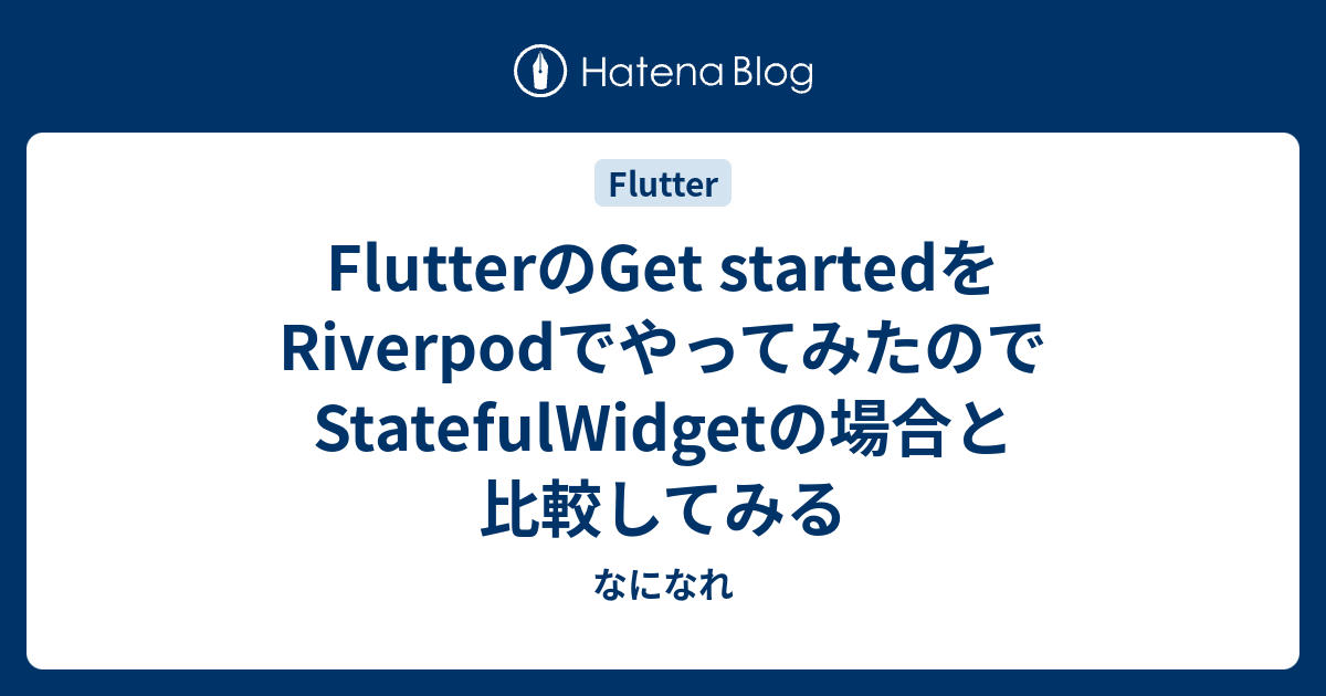 FlutterのGet startedをRiverpodでやってみたのでStatefulWidgetの場合と比較してみる - なになれ