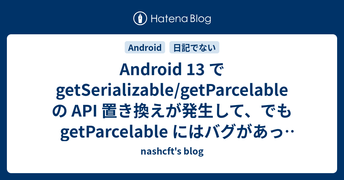 Android 13 で getSerializable/getParcelable の API 置き換えが発生して、でも getParcelable にはバグがあって、その後 ...