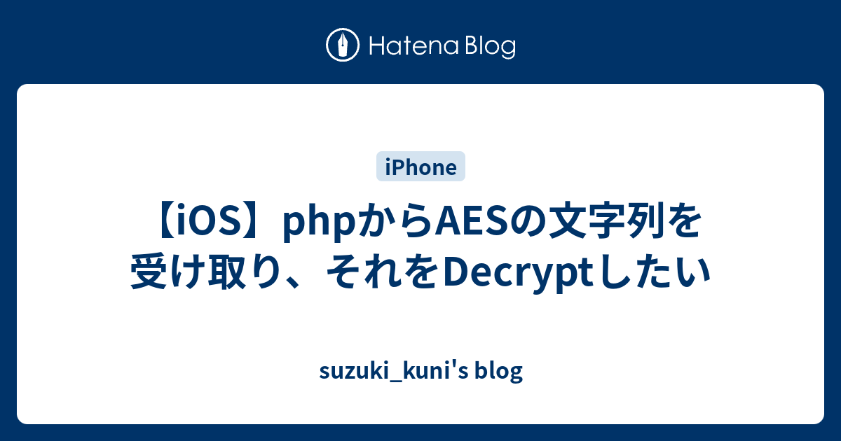 【iOS】phpからAESの文字列を受け取り、それをDecryptしたい - suzuki_kuni's blog