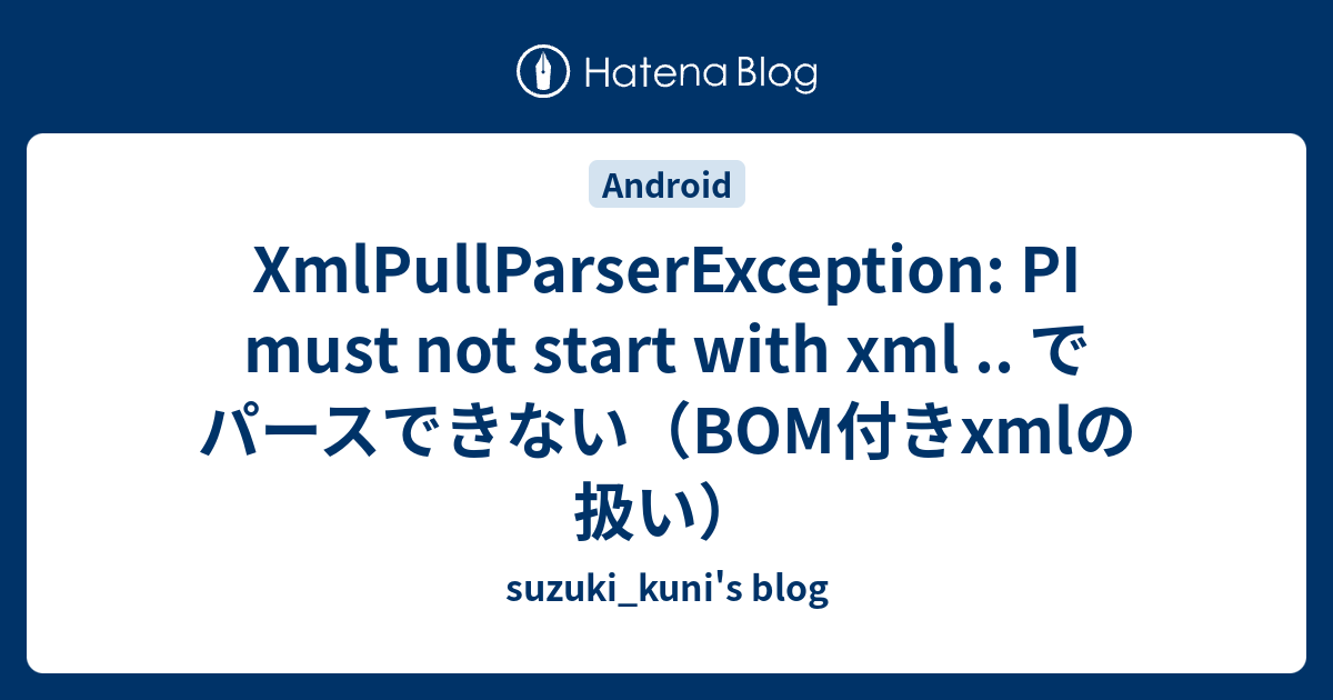 XmlPullParserException: PI must not start with xml .. でパースできない（BOM付きxmlの扱い） - suzuki_kuni's blog
