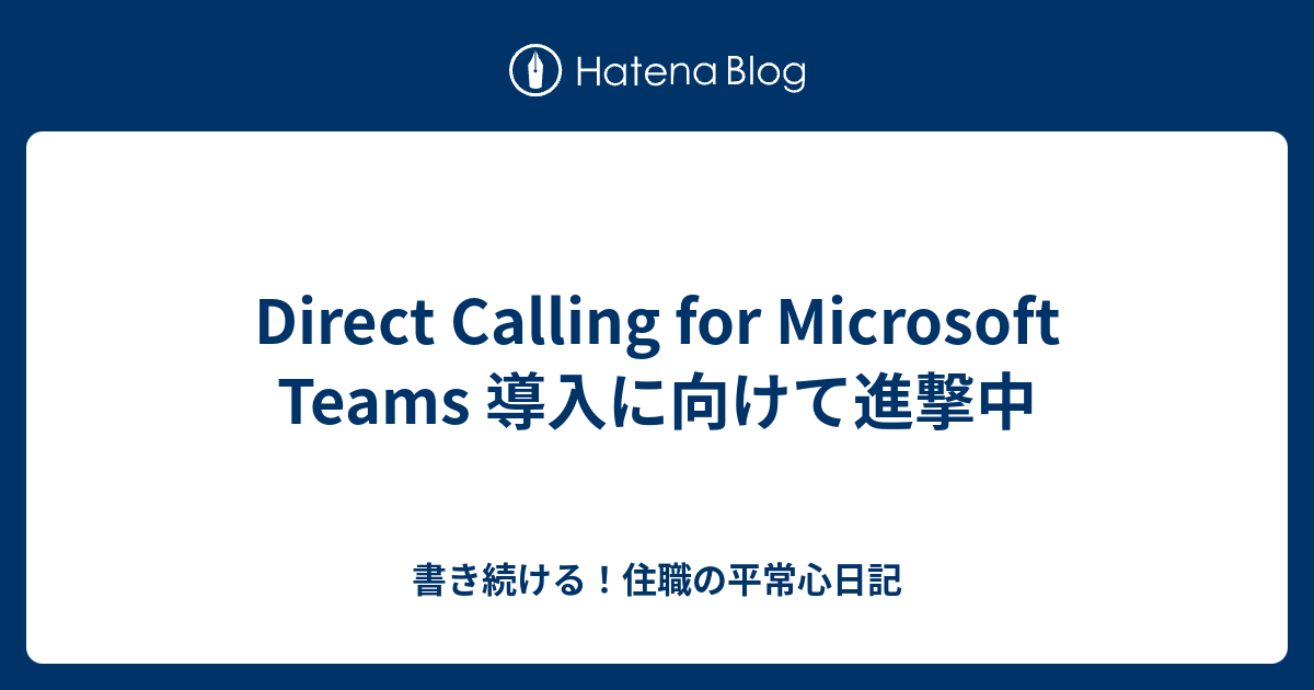 Direct Calling for Microsoft Teams 導入に向けて進撃中 - 書き続ける！住職の平常心日記
