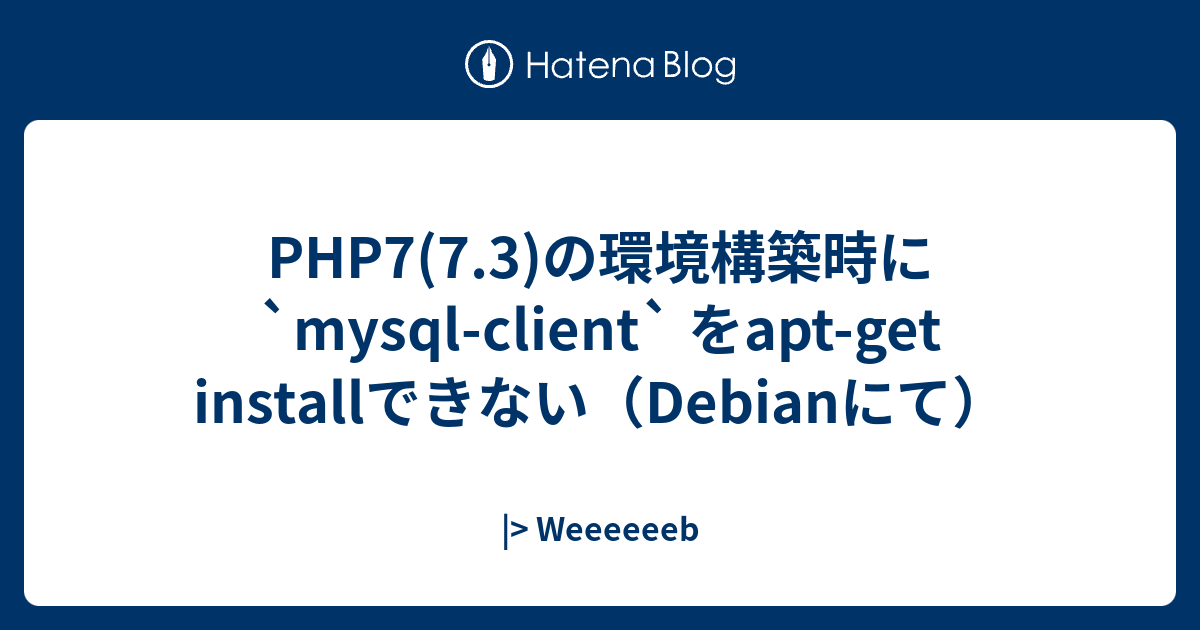 PHP7(7.3)の環境構築時に `mysql-client` をapt-get installできない（Debianにて） - |> Weeeeeeb