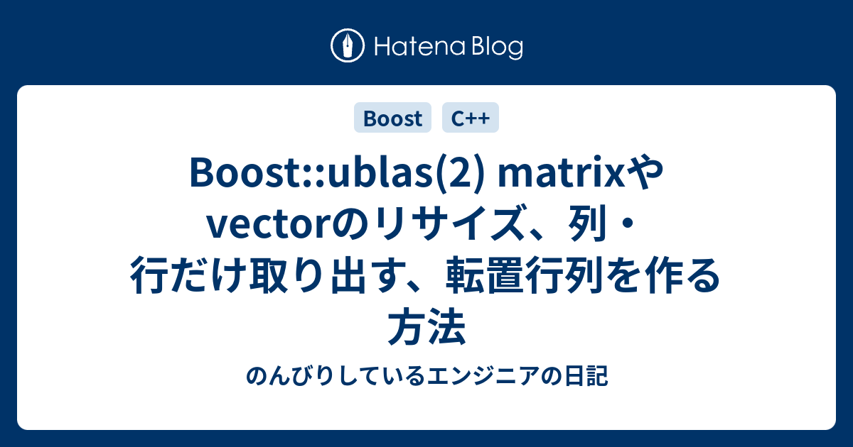 Boost::ublas(2) matrixやvectorのリサイズ、列・行だけ取り出す、転置行列を作る方法 - のんびりしているエンジニアの日記