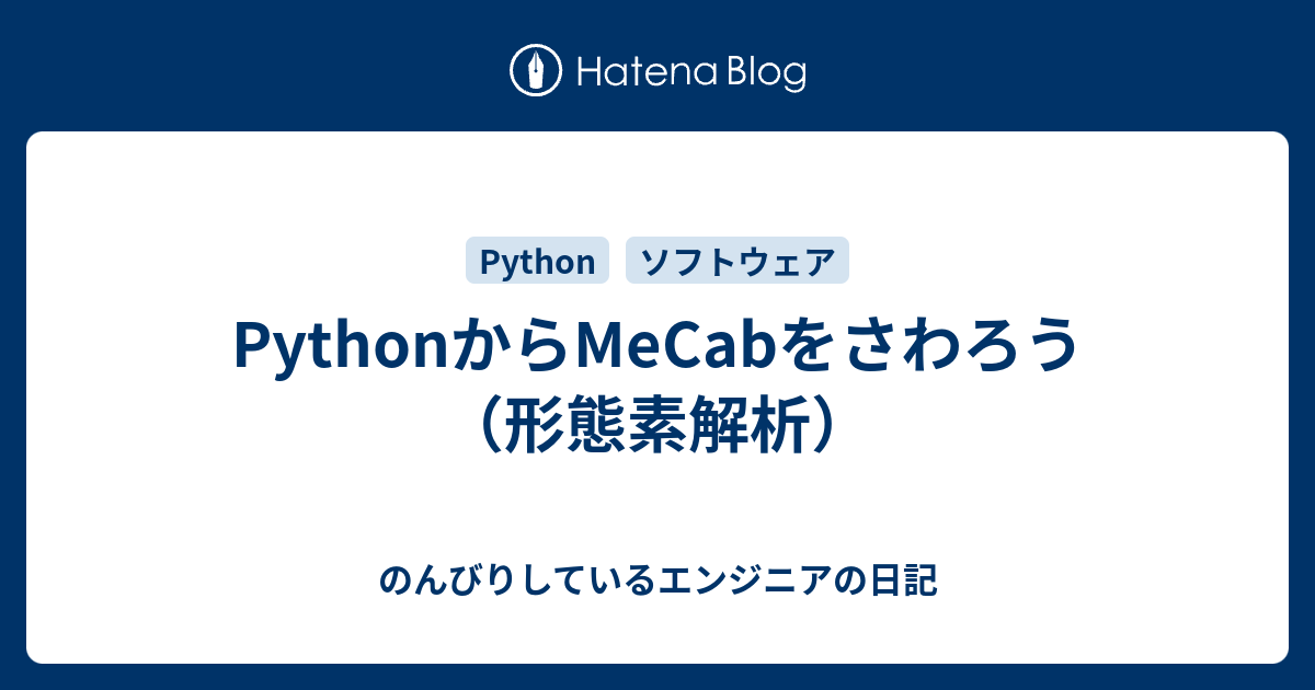 PythonからMeCabをさわろう（形態素解析） - のんびりしているエンジニアの日記