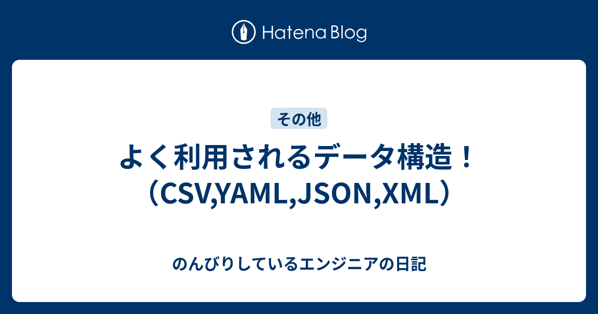 よく利用されるデータ構造！（CSV,YAML,JSON,XML） - のんびりしているエンジニアの日記