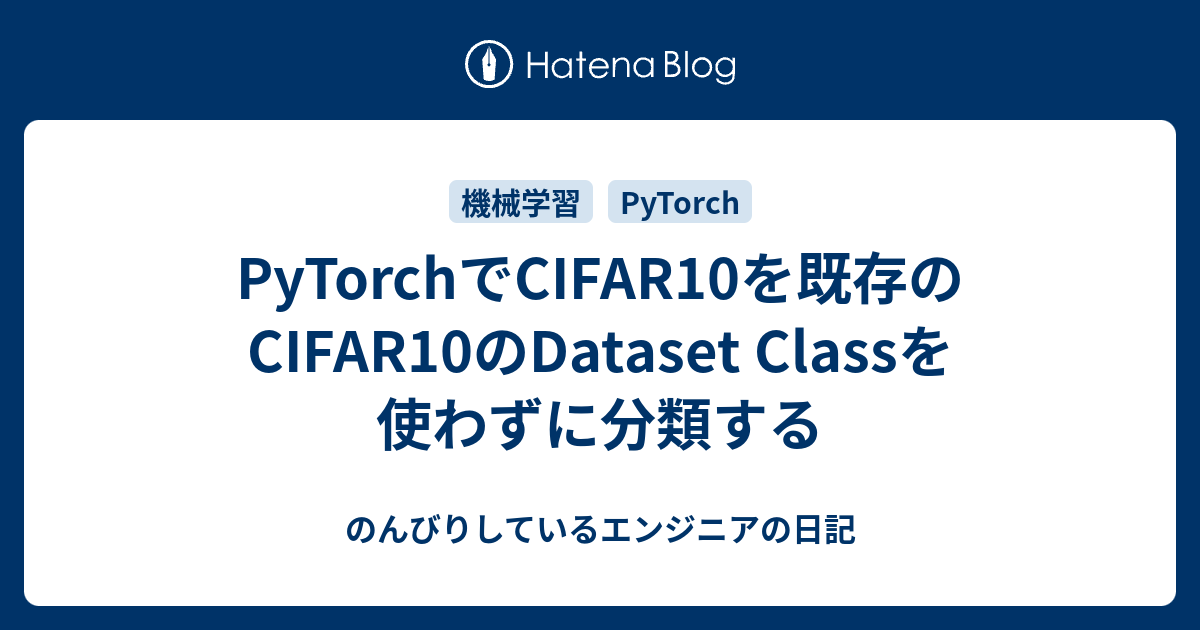 PyTorchでCIFAR10を既存のCIFAR10のDataset Classを使わずに分類する - のんびりしているエンジニアの日記