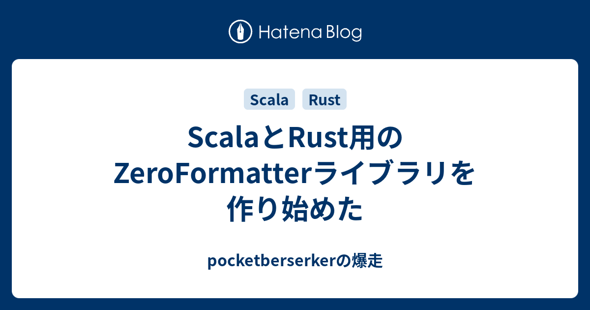 ScalaとRust用のZeroFormatterライブラリを作り始めた - pocketberserkerの爆走