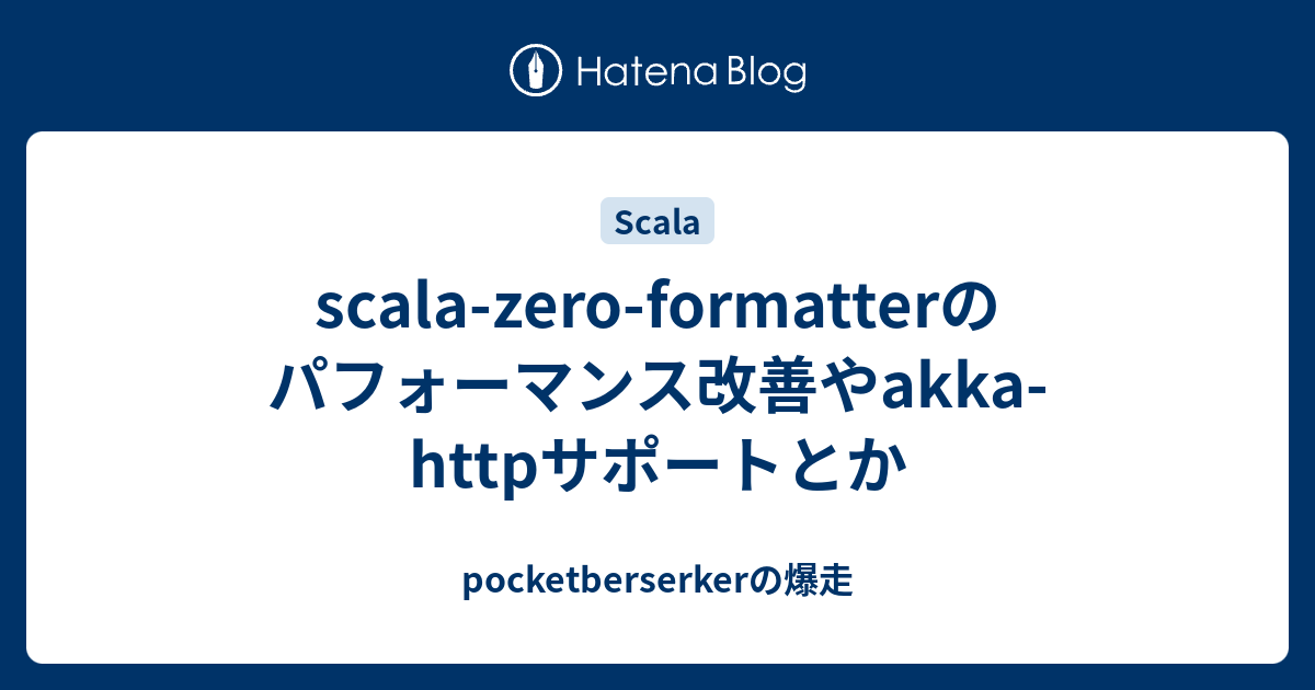 scala-zero-formatterのパフォーマンス改善やakka-httpサポートとか - pocketberserkerの爆走