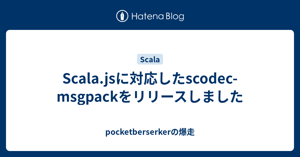 Scala.jsに対応したscodec-msgpackをリリースしました - pocketberserkerの爆走