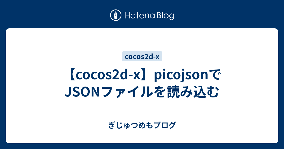【cocos2d-x】picojsonでJSONファイルを読み込む - ぎじゅつめもブログ