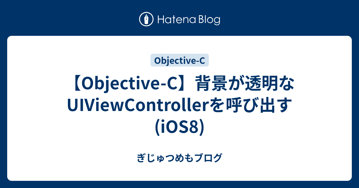 【Objective-C】背景が透明なUIViewControllerを呼び出す(iOS8) - ぎじゅつめもブログ